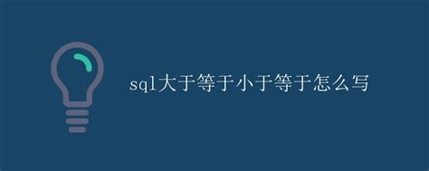 sql大于等于、小于等于的使用方法 极客笔记