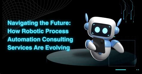 Navigating The Future How Robotic Process Automation Consulting Services Are Evolving