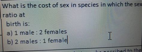 What Is The Cost Of Sex In Species In Which The Sex Ratio Atbirth Is A