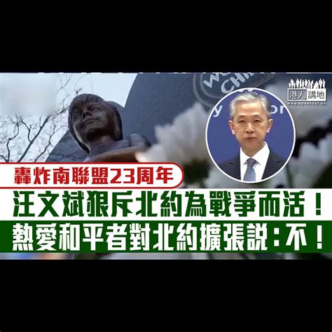 【短片】【未敢忘記】北約轟炸南聯盟23周年、中國外交部發言人汪狠文斌斥北約為戰爭而活！真正熱愛和促進和平的人會對北約擴張說：不！ 港人點播