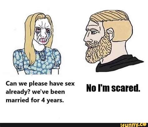 Can We Please Have Sex Already We Ve Been No I M Scared Married For Years IFunny