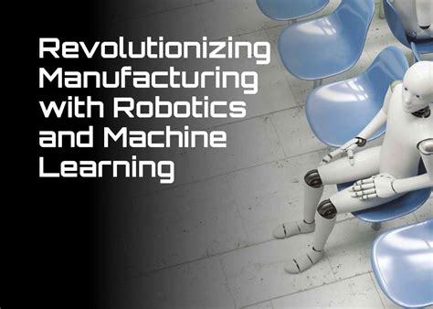 How Robotics And Machine Learning Is Reshaping The Manufacturing Industry