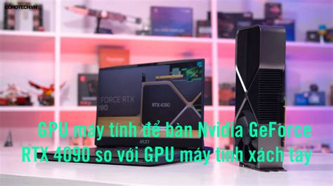 Gpu Nvidia Geforce Rtx 4090 Máy Tính để Bàn So Với Gpu Nvidia Geforce Rtx 4090 Máy Tính Xách Tay