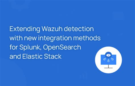 Extending Wazuh Detection With New Integration Methods For Splunk Opensearch And Elastic Stack