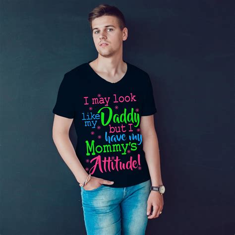 I May Look Like My Daddy But I Have My Mommy S Attitude T Shirt Tee For Me