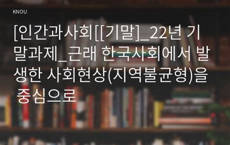 인간과사회 기말 22년 기말과제근래 한국사회에서 발생한 사회현상지역불균형을 중심으로 방송통신대