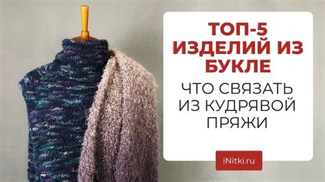 ТОП 5 ИЗДЕЛИЙ ИЗ БУКЛЕ что связать из буклированной пряжи мастер классы Initki Youtube