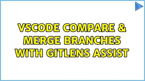 vscode compare and merge branches with gitlens assist 3 solutions