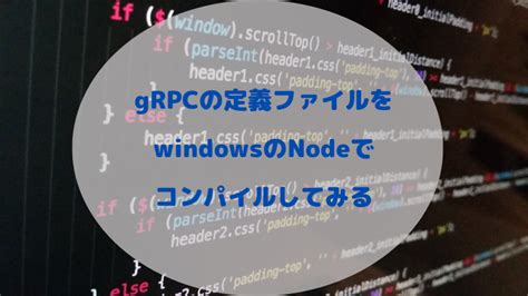 Grpcの定義ファイルをwindowsのnodeでコンパイルしてみる