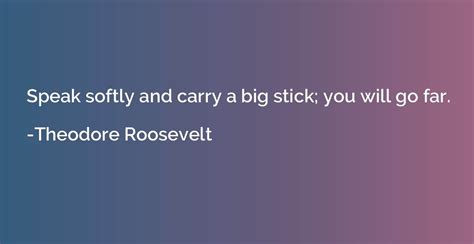 Speak Softly And Carry A Big Stick You Will Go Far Theodore