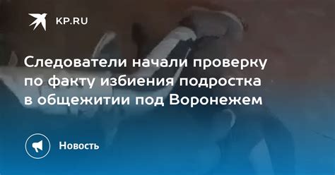 Следователи начали проверку по факту избиения подростка в общежитии под Воронежем Kp Ru