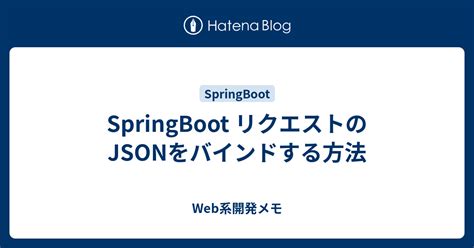 SpringBoot リクエストのJSONをバインドする方法 Web系開発メモ