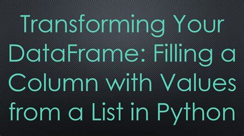Transforming Your Dataframe Filling A Column With Values From A List