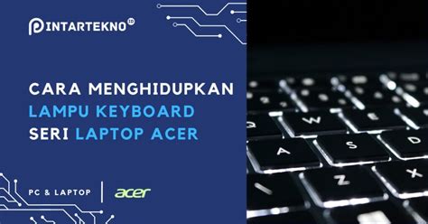 Cara Menghidupkan Lampu Keyboard Laptop Acer Solusi Tidak Menyala Pintartekno