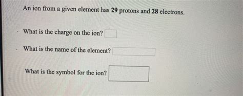 Solved An Ion From A Given Element Has 29 Protons And 28 Chegg Com