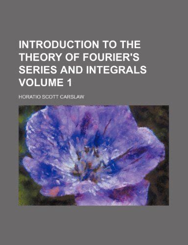 Introduction To The Theory Of Fouriers Series And Integrals Volume 1 By Horatio Scott Carslaw