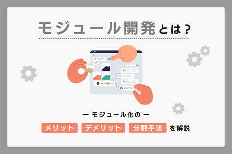 モジュール開発とは？ モジュール化のメリット・デメリットや分割手法などを解説！｜東京のweb制作会社・ホームページ制作会社｜株式会社gig