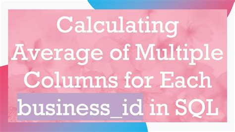 Calculating Average Of Multiple Columns For Each Businessid In Sql