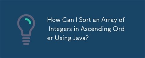 如何使用 Java 對整數陣列進行升序排序？ Java教程 Php中文網