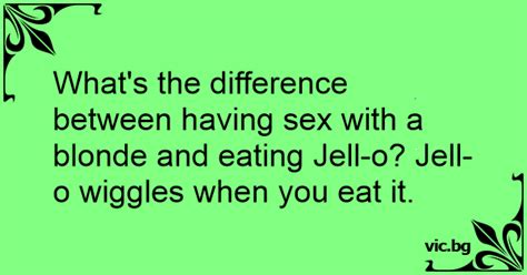 What S The Difference Between Having Sex With A Blonde And Eating Jell O Jell O Wiggles When