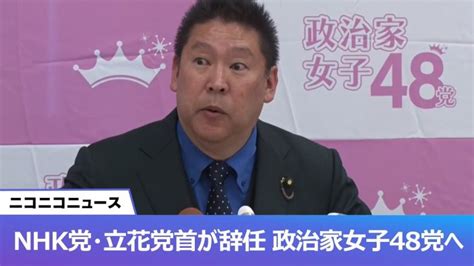 Nhk党・立花孝志氏が党首辞任、政治家女子48党へ ガーシー騒動を受けて記者会見 将来の総理候補！？注目の政治家はこの人！