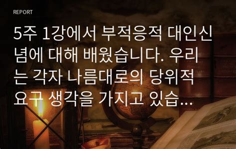 5주 1강에서 부적응적 대인신념에 대해 배웠습니다 우리는 각자 나름대로의 당위적 요구 생각을 가지고 있습니다 또한 타인에 대한 당위적 요구에 대한 생각도 있습니다 1