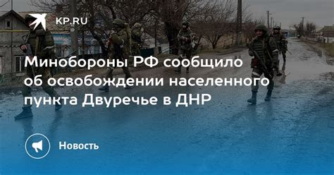 Минобороны РФ сообщило об освобождении населенного пункта Двуречье в ДНР Kp Ru