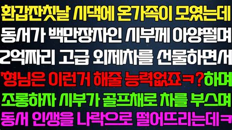 반전 신청사연 환갑날 시댁에 온가족 모였는데 동서가 시부께 외제차를 선물하며 날 무시하자 시부가 동서 인생 나락보내는데사연카페실화사연썰 Youtube