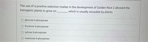 Solved The Use Of A Positive Selection Marker In The