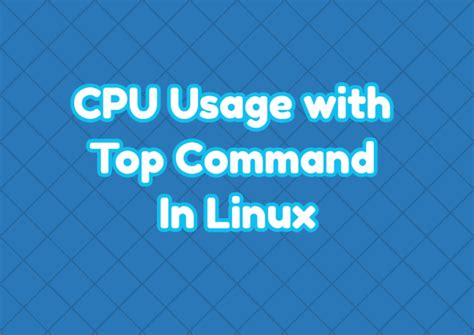 Check And Sort Cpu Usage With Top Command In Linux Linuxtect