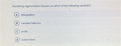 Marketing Segmentation Focuses On Which Of The Following Variables A Demographics B