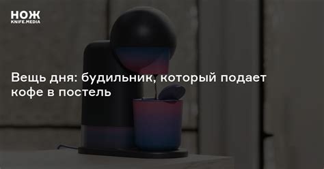 Вещь дня будильник который подает кофе в постель — Нож