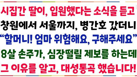 반전신청사연 시집간 딸이 입원했다는 소식듣고 창원에서 서울까지 병간호 갔더니 할머니 엄마 왜 입원한줄 알아요 살 손주가 제보를 하는데 신청사연 사이다썰 사연