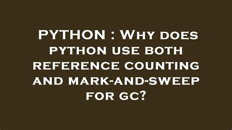 Python Why Does Python Use Both Reference Counting And Mark And Sweep For Gc Youtube
