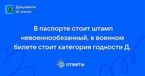 В паспорте стоит штамп невоеннообязанный в военном билете стоит категория годности Д Ответы Mail