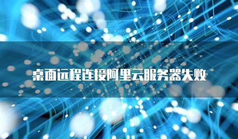 桌面远程连接阿里云服务器失败