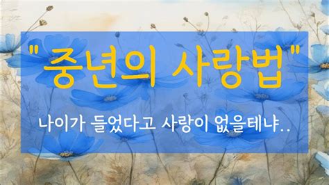 중년의 사랑법 나이가 들었다고 사랑이 없을테냐 강목어 인생편지 38 중년의 사랑 사랑의 나이 사추기 인생사랑 사랑의 편지 사랑과 인생 사랑법칙