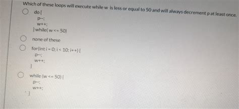 Solved Which Of These Loops Will Execute While W ﻿is Less Or