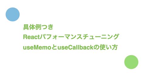 具体例で理解するuseMemoとuseCallbackの使い方Reactパフォーマンスチューニング Enjoy IT Life