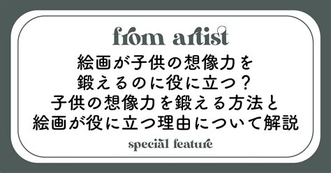 絵画が子供の想像力を鍛えるのに役に立つ？子供の想像力を鍛える方法と絵画が役に立つ理由について解説 From Artist