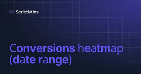 Conversions Heatmap Date Range Scriptlytics