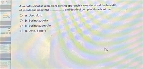 Solved As A Data Scientist A Problem Solving Approach Is To Chegg