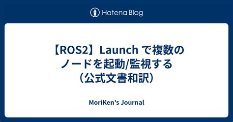 【ros2】launch で複数のノードを起動監視する（公式文書和訳） Morikens Journal