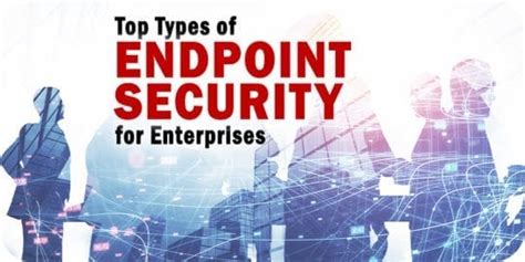 The Top 11 Types Of Endpoint Security For Enterprises