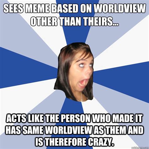 Sees Meme Based On Worldview Other Than Theirs Acts Like The Person Who Made It Has Same