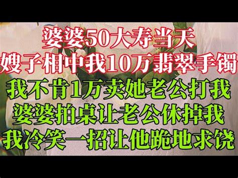 婆婆50大寿当天嫂子相中我10万翡翠手镯我不肯1万卖她老公打我婆婆拍桌让老公休掉我我冷笑一招让他们跪地求饶 情感故事 為人處世