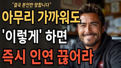 아무리 가까운 사이라도 이렇게 하면 즉시 인연 끊어라 I 절대 참으면 안되는 6가지 I 인간관계 I 행복한노후 I 삶의지혜 I 오디오북 Youtube