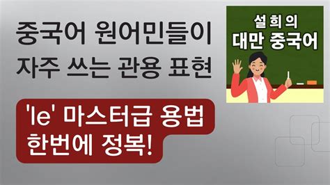 중국어 了 마스터급 용법 중국어 원어민 회화에서 꼭 나오는 표현 배우기 Youtube
