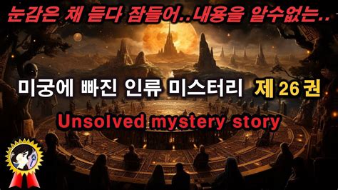 미스터리 제26권 여전히 풀지 못한 미궁속 인류 미스터리ㅣ듣다 잠들어 내용은 모르는 미스테리한 Mystery History And 미스터리 이론 Youtube