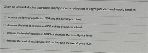 Solved Given An Upward Sloping Aggregate Supply Curve A
